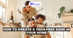 Creating Tech-Free Zones at Home: A Guide for Families