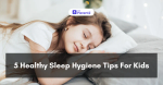 5 Healthy Sleep Hygiene Tips For Kids