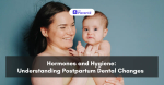 Hormones and Hygiene: Understanding Postpartum Dental Changes